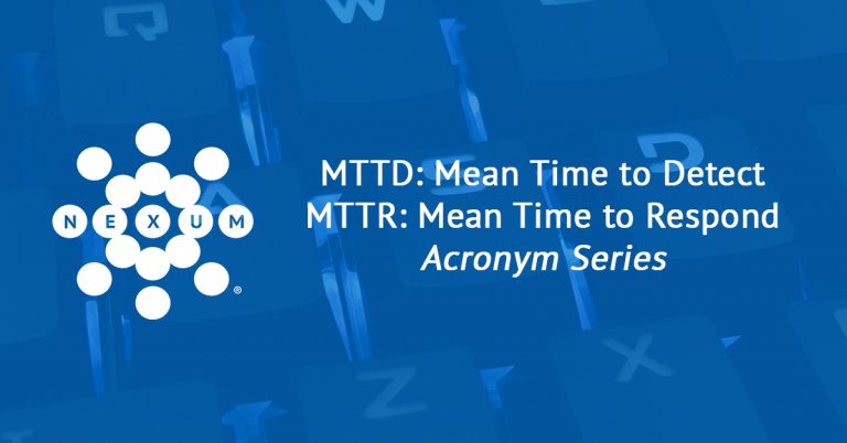 Mean Time to Detect and Mean Time to Respond • MTTD • MTTR • Nexum, Inc.